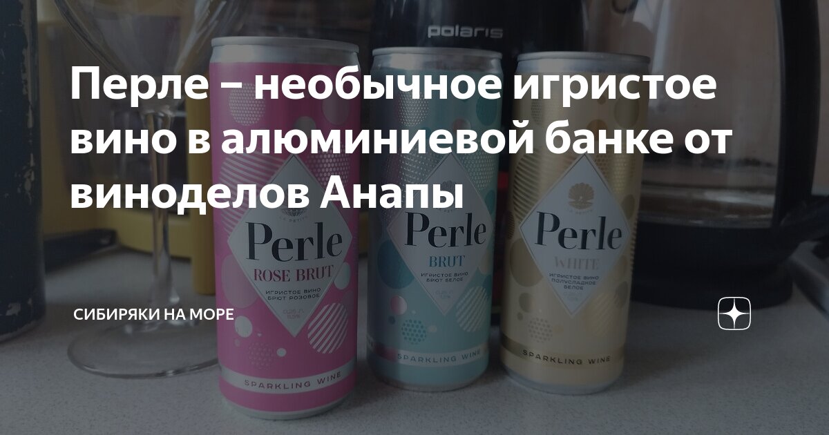 Перле – необычное игристое вино в алюминиевой банке от виноделов Анапы ...