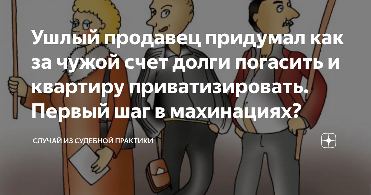 Ушлый продавец придумал как за чужой счет долги погасить и квартиру приватизировать Первый шаг 