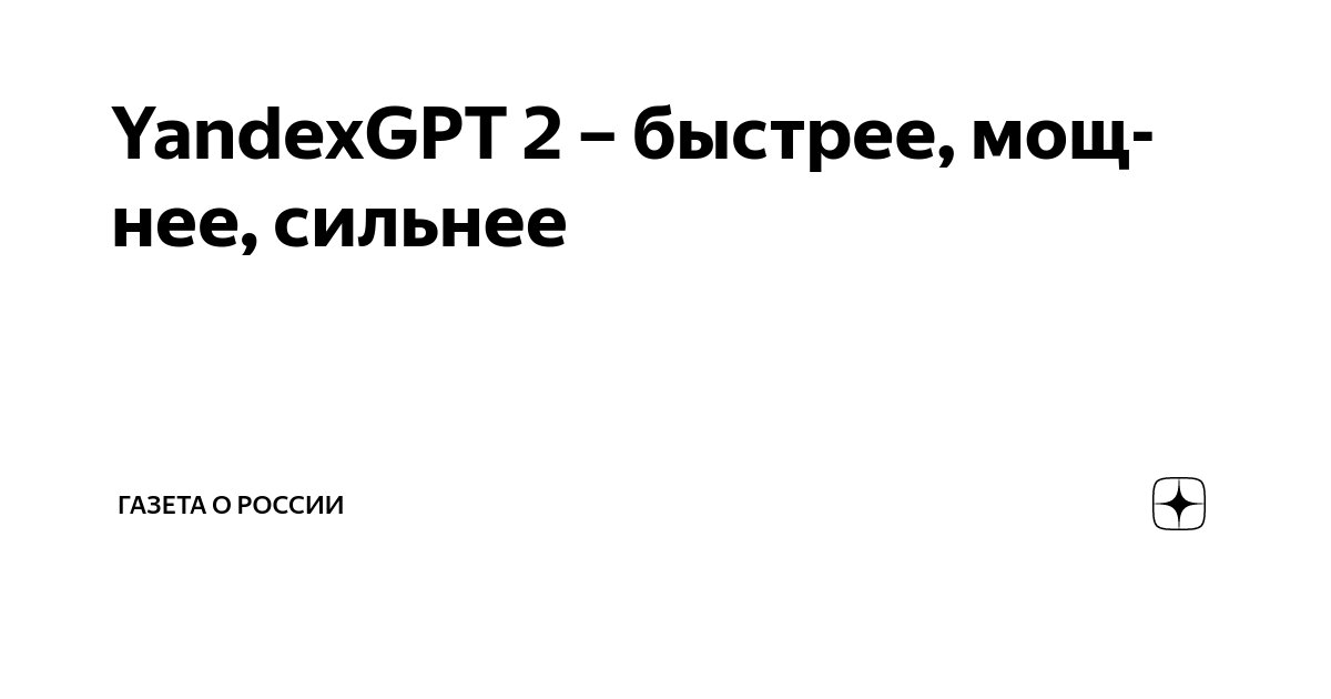 YandexGPT 2 – быстрее, мощнее, сильнее | Газета о России | Дзен