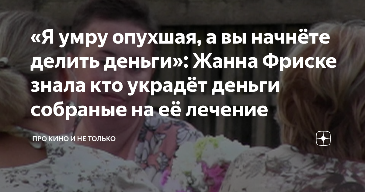 «Я умру опухшая а вы начнёте делить деньги Жанна Фриске знала кто украдёт деньги собраные на