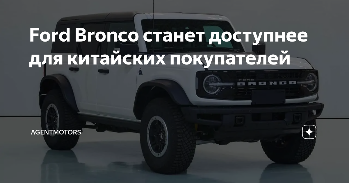 Ford Bronco станет доступнее для китайских покупателей | AgentMotors | Дзен