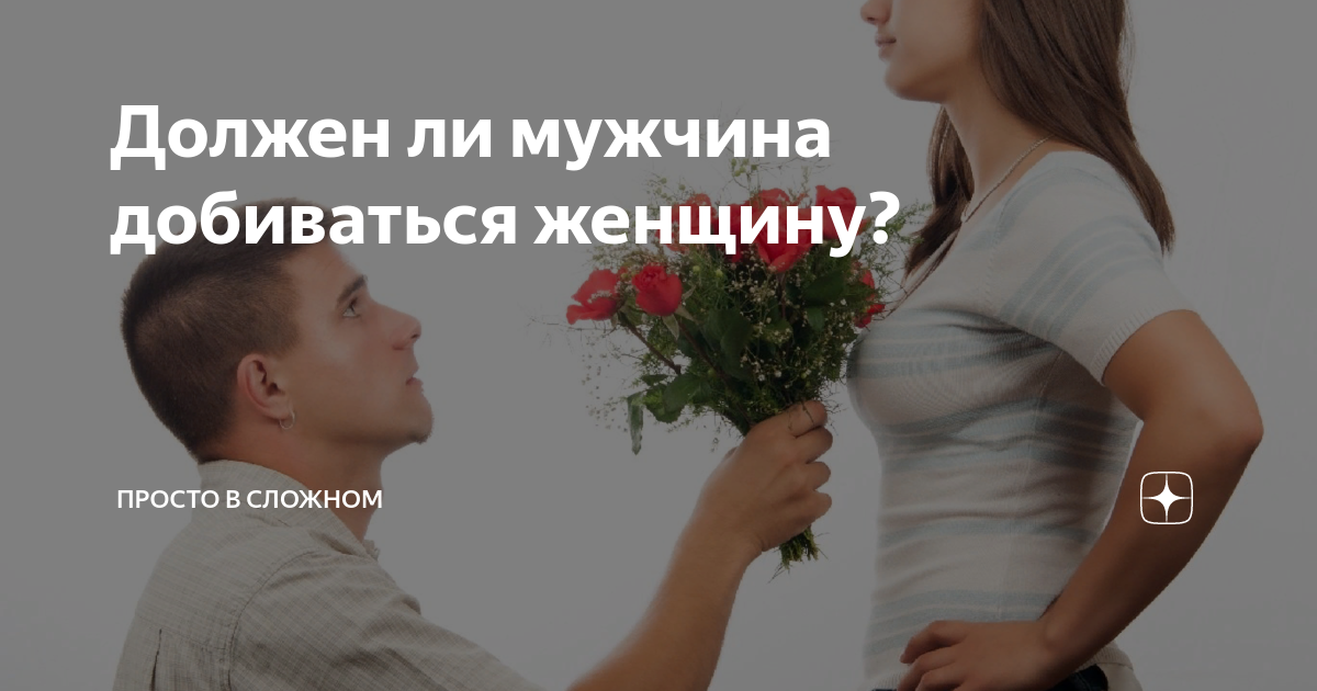 Должен ли мужчина добиваться женщину Просто в сложном Дзен