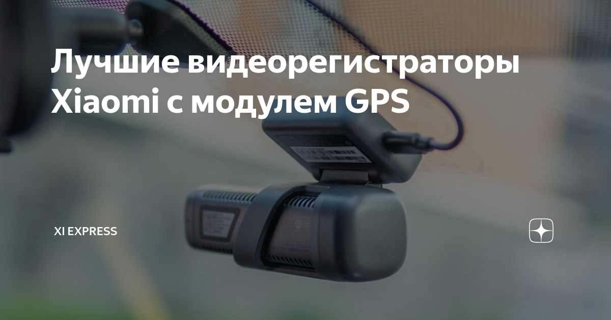 Лучшие видеорегистраторы Xiaomi с модулем GPS | Xi Express | Дзен