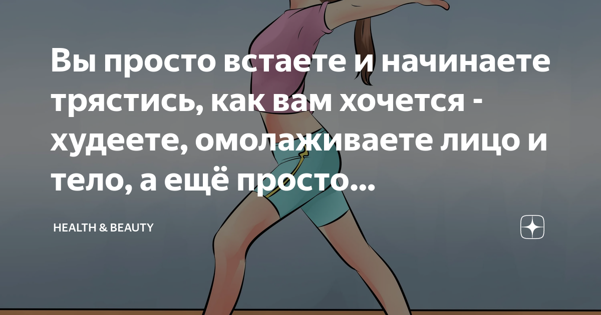 Вы просто встаете и начинаете трястись, как вам хочется - худеете ...