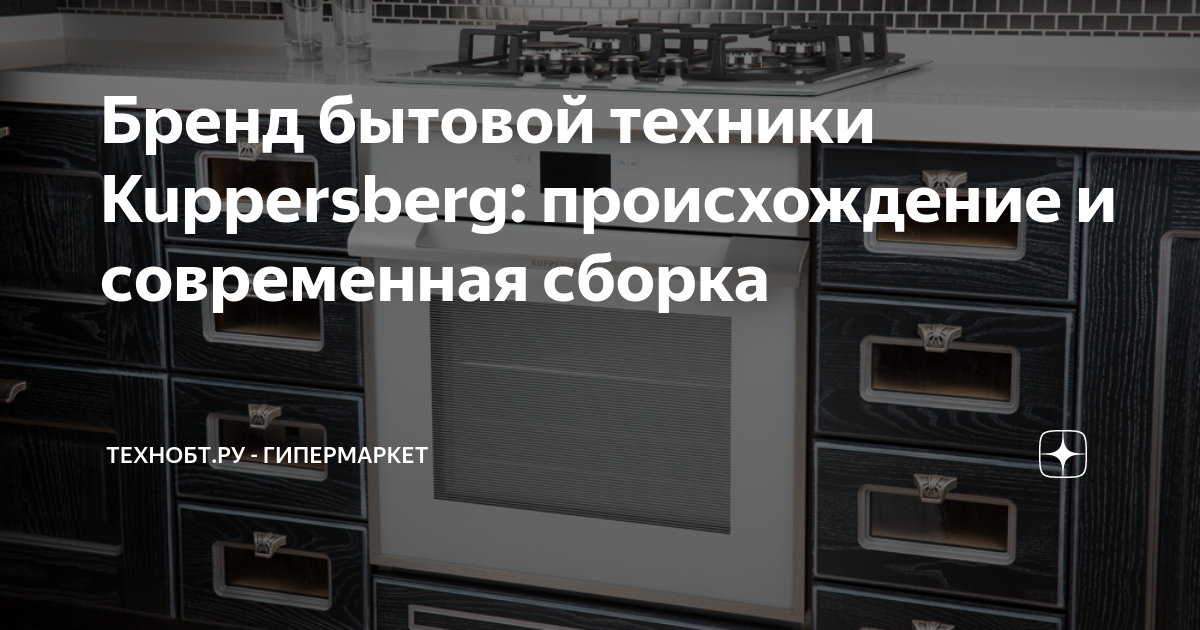 Бренд бытовой техники Kuppersberg: происхождение и современная сборка ...