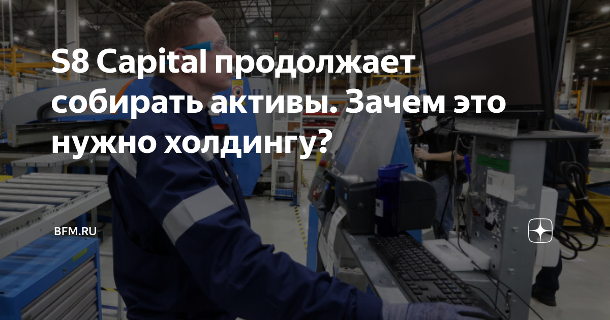 S8 Capital продолжает собирать активы. Зачем это нужно холдингу? | BFM.ru | Дзен