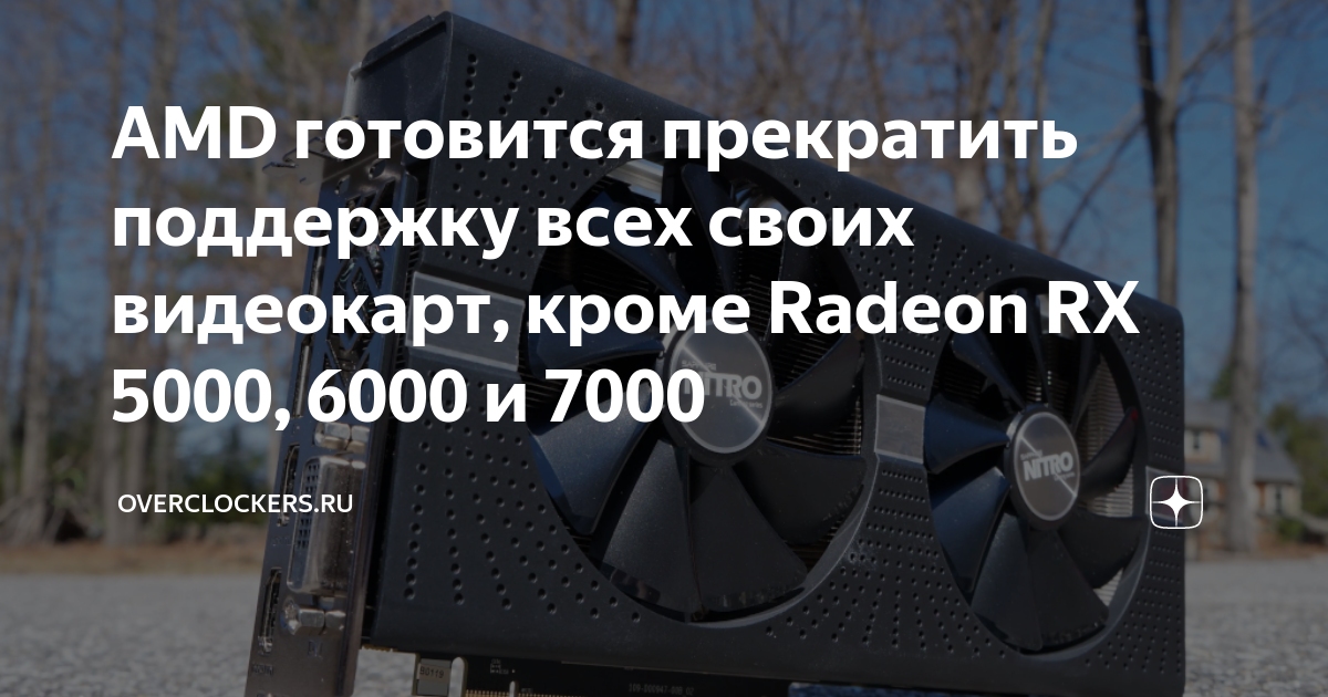 AMD готовится прекратить поддержку всех своих видеокарт, кроме Radeon RX 5000, 6000 и 7000 ...