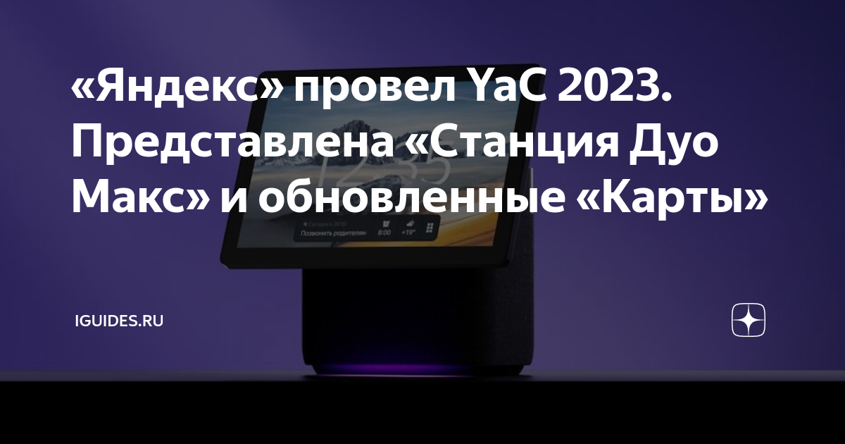 «Яндекс» провел YaC 2023. Представлена «Станция Дуо Макс» и обновленные «Карты» | Только важные ...