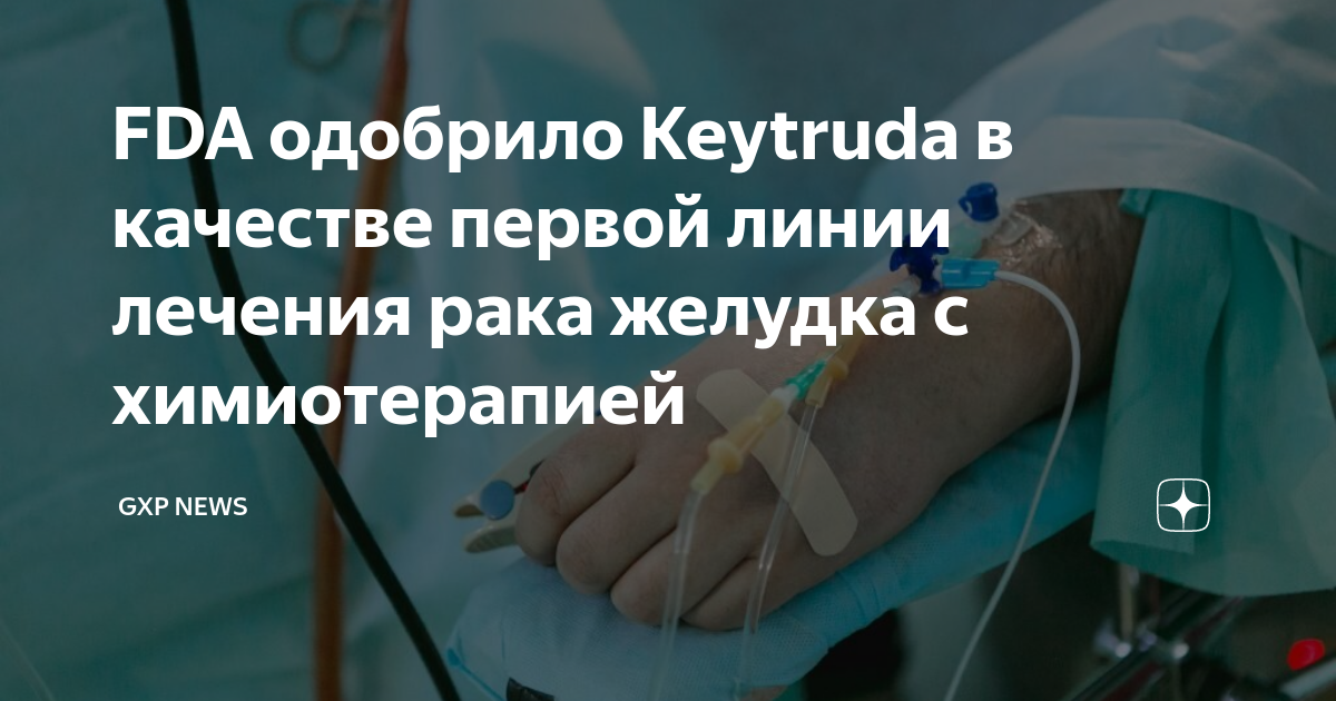 FDA одобрило Keytruda в качестве первой линии лечения рака желудка с химиотерапией | GxP News | Дзен