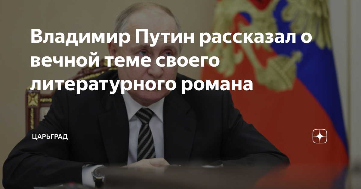 Владимир Путин рассказал о вечной теме своего литературного романа Царьград Дзен