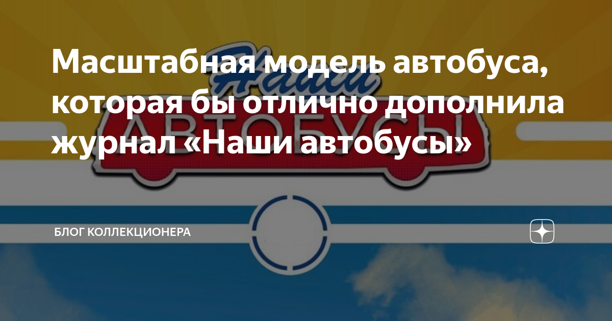 Масштабная модель автобуса, которая бы отлично дополнила журнал «Наши ...