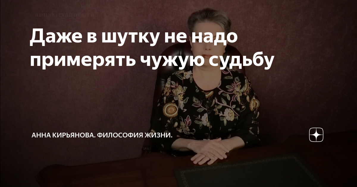 Даже в шутку не надо примерять чужую судьбу Анна Кирьянова Философия