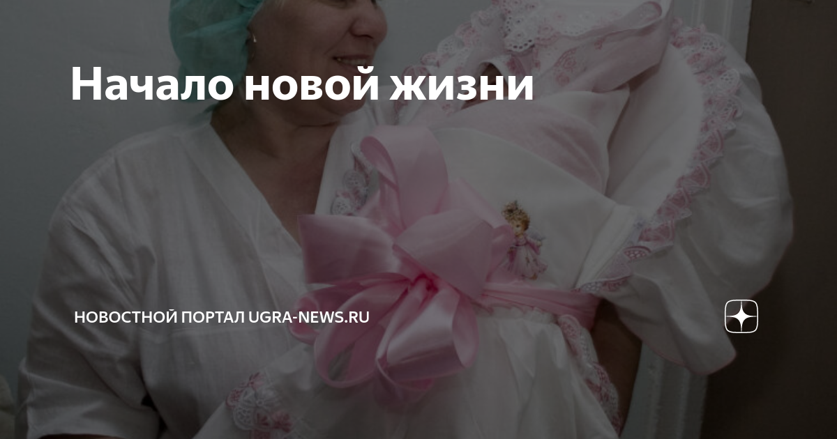 Начало новой жизни | Новостной Портал UGRA-NEWS.RU | Дзен