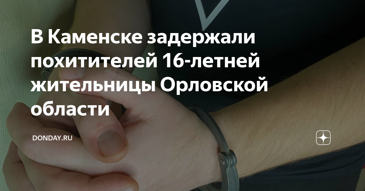В Каменске задержали похитителей 16-летней жительницы Орловской области | Donday.ru | Дзен