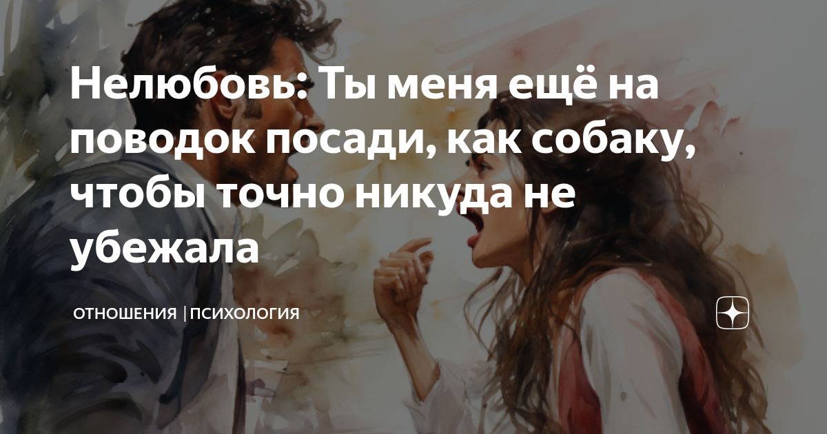 Нелюбовь: Ты меня ещё на поводок посади, как собаку, чтобы точно никуда ...