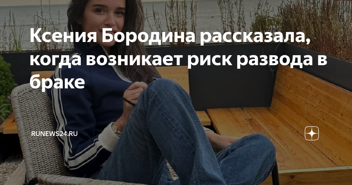 Ксения Бородина рассказала, когда возникает риск развода в браке | RuNews24.ru | Дзен