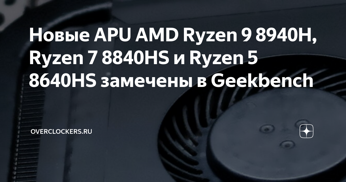Новые APU AMD Ryzen 9 8940H, Ryzen 7 8840HS и Ryzen 5 8640HS замечены в Geekbench | OVERCLOCKERS ...