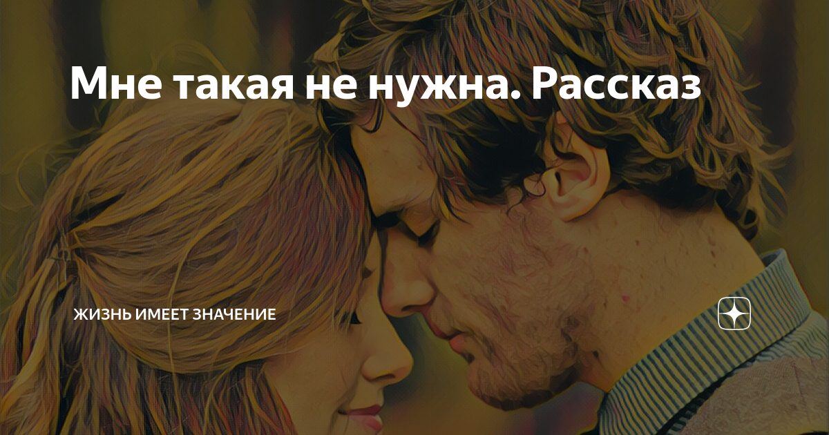 Мне такая не нужна. Рассказ | Жизнь имеет значение | Дзен