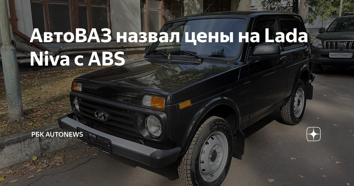 АвтоВАЗ назвал цены на Lada Niva c ABS | РБК Autonews | Дзен