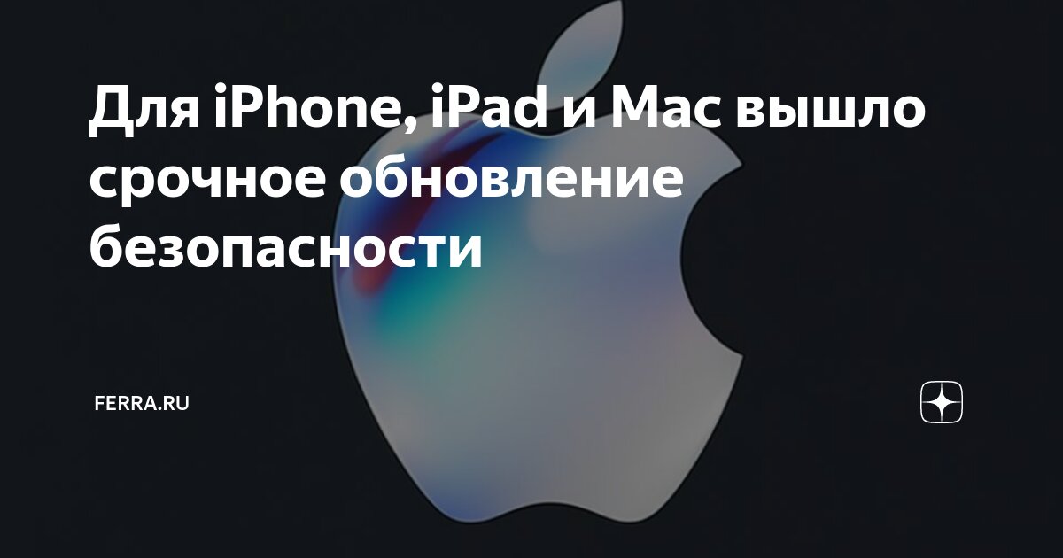 Для iPhone, iPad и Mac вышло срочное обновление безопасности | Ferra.ru | Дзен