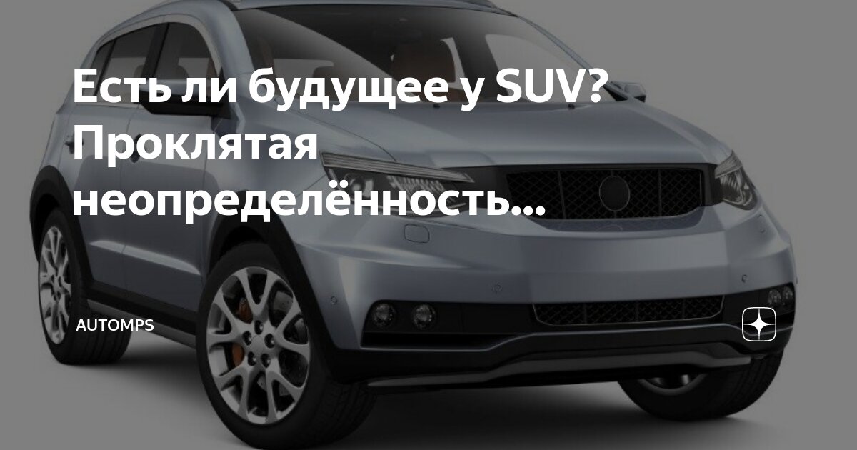 Есть ли будущее у SUV? Проклятая неопределённость... | AUTOMPS | Дзен