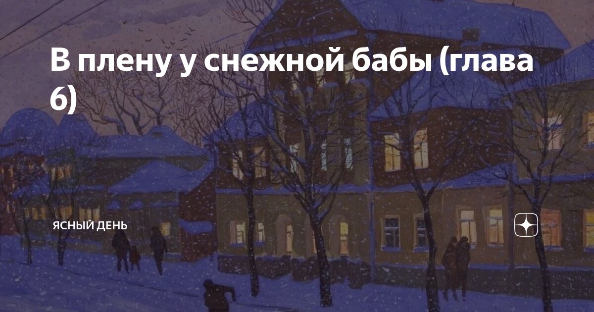В плену у снежной бабы (глава 6) | Ясный день | Дзен