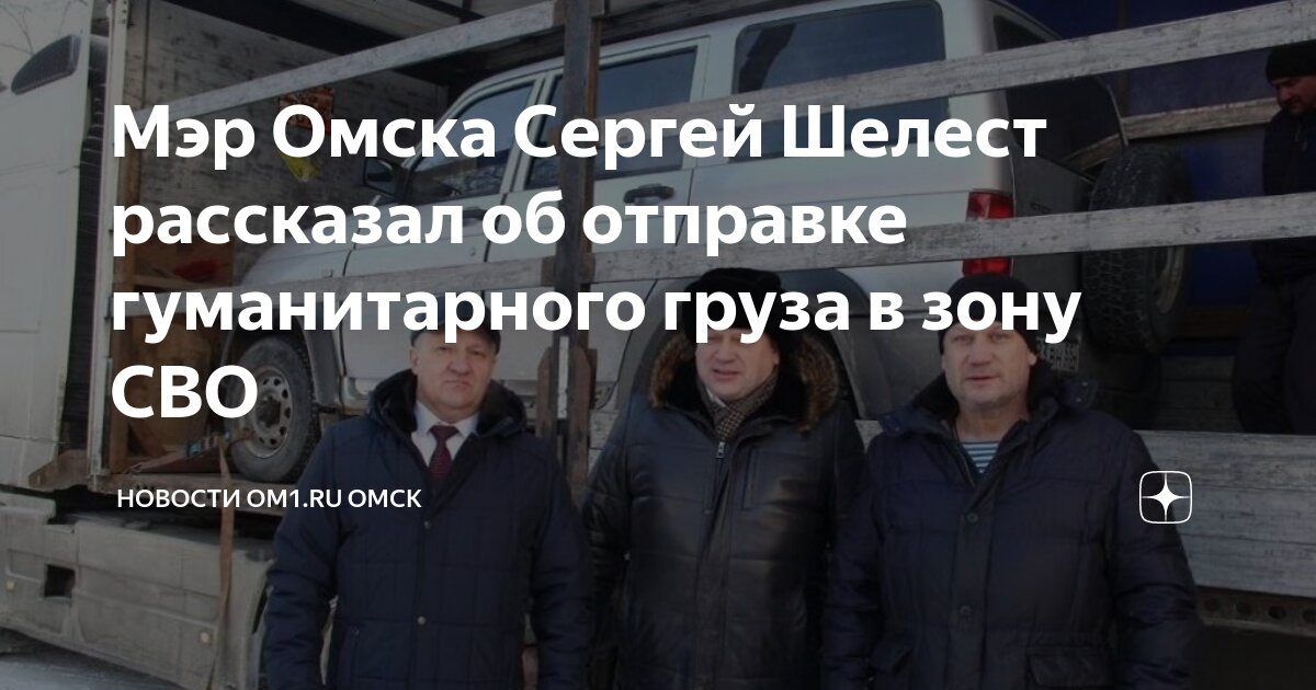 Мэр Омска Сергей Шелест рассказал об отправке гуманитарного груза в зону СВО | Новости Om1.ru ...