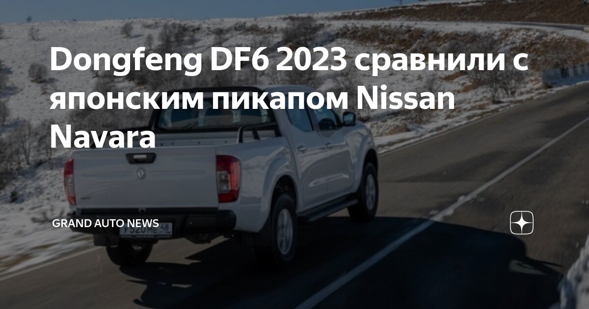Dongfeng DF6 2023 сравнили с японским пикапом Nissan Navara | Grand Auto News | Дзен