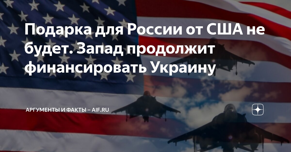 Подарка для России от США не будет Запад продолжит финансировать Украину Аргументы и факты