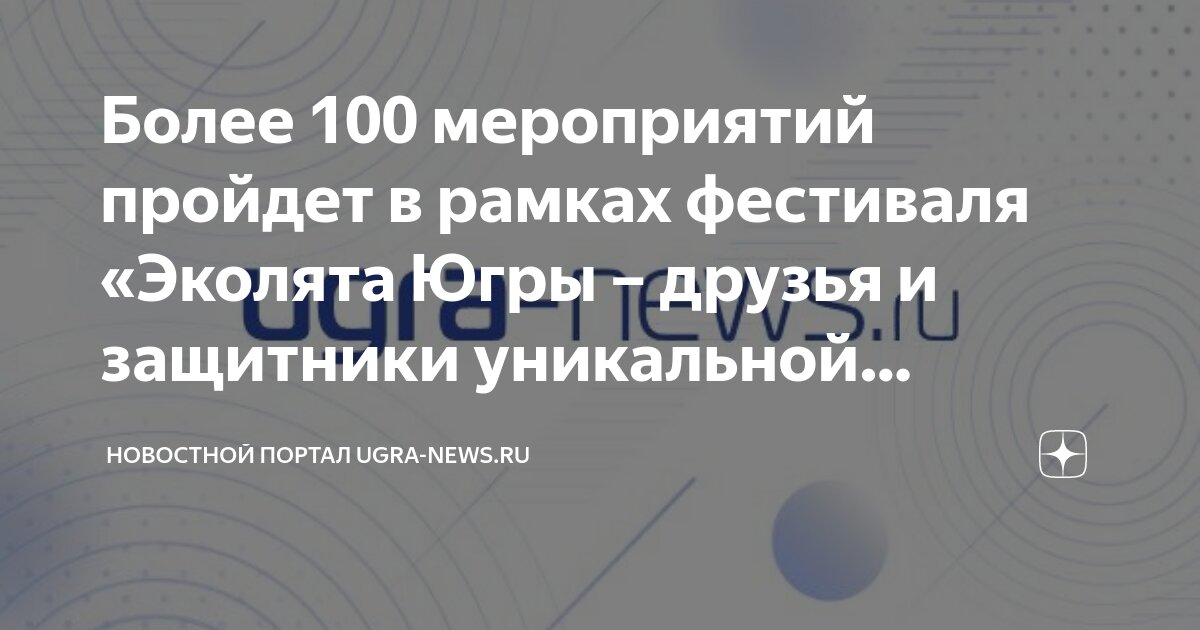 Более 100 мероприятий пройдет в рамках фестиваля «Эколята Югры – друзья и защитники уникальной ...