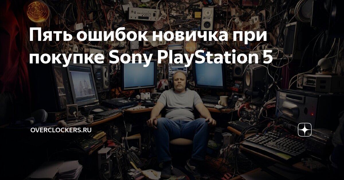 Пять ошибок новичка при покупке Sony PlayStation 5 | OVERCLOCKERS.RU | Дзен