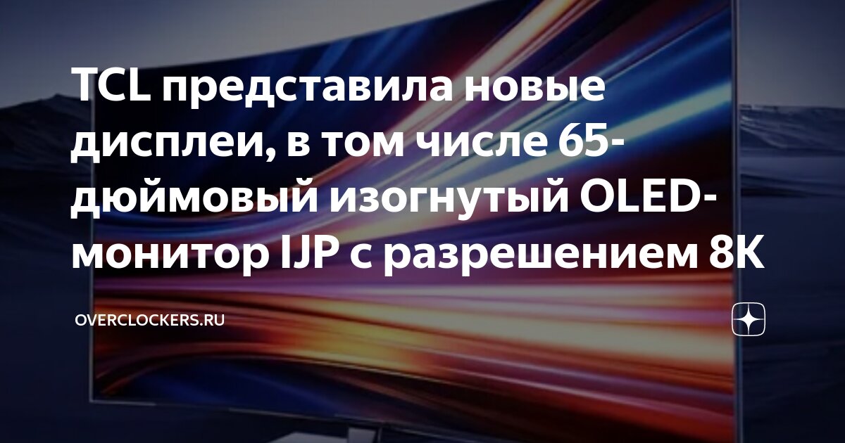 TCL представила новые дисплеи, в том числе 65-дюймовый изогнутый OLED-монитор IJP с разрешением ...