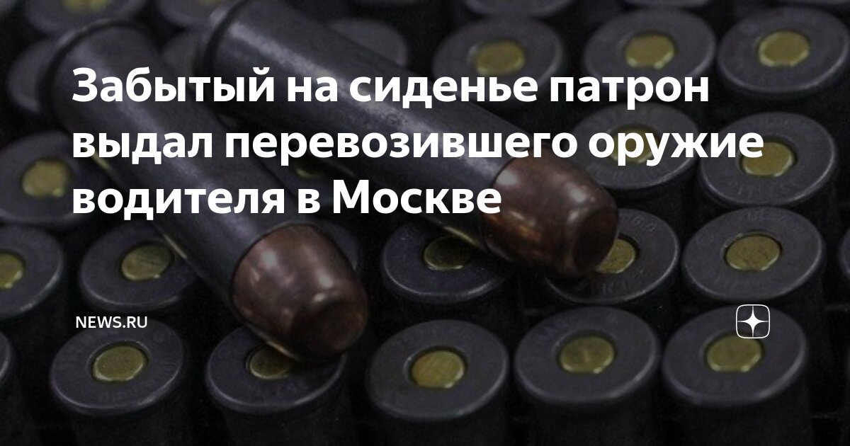 Забытый на сиденье патрон выдал перевозившего оружие водителя в Москве ...