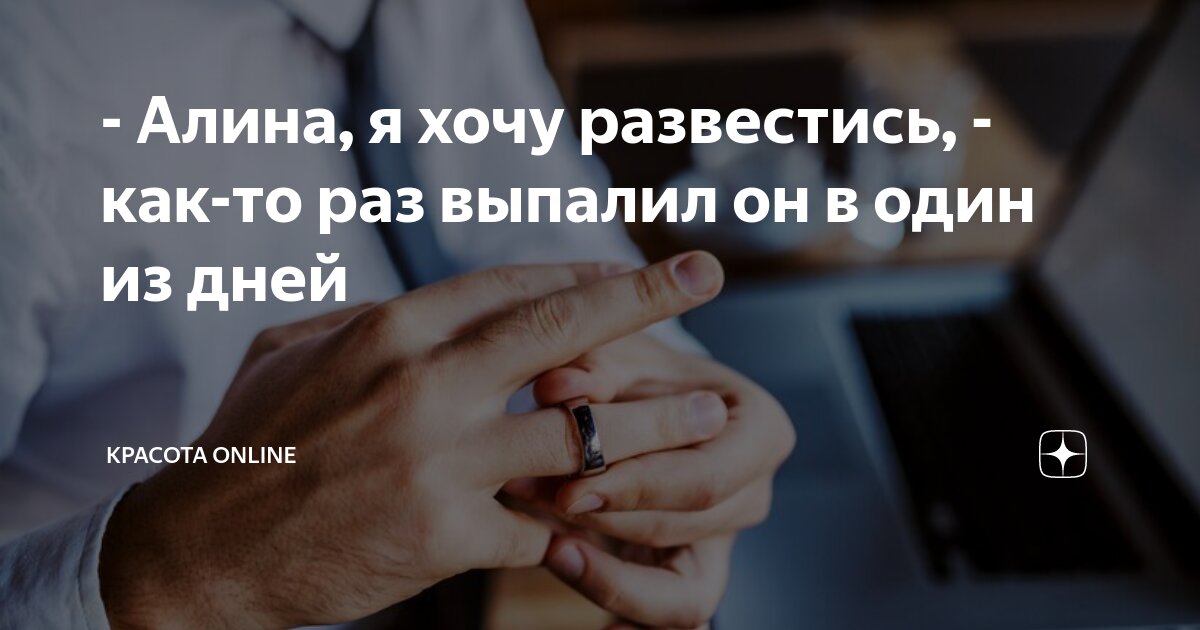 - Алина, я хочу развестись, - как-то раз выпалил он в один из дней ...