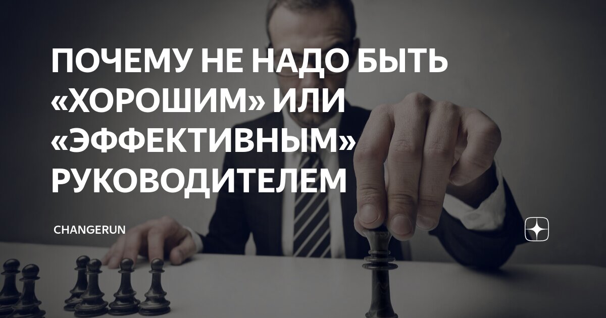 ПОЧЕМУ НЕ НАДО БЫТЬ «ХОРОШИМ» ИЛИ «ЭФФЕКТИВНЫМ» РУКОВОДИТЕЛЕМ ...