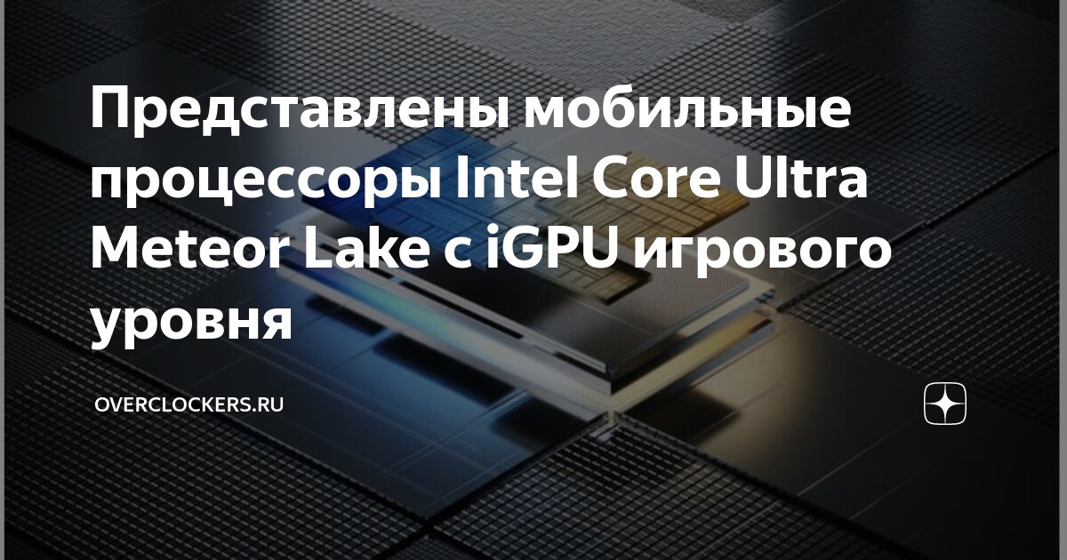 Представлены мобильные процессоры Intel Core Ultra Meteor Lake с iGPU игрового уровня ...