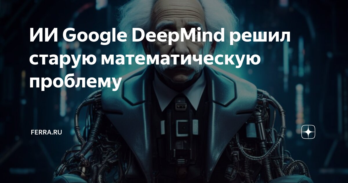 ИИ Google DeepMind решил старую математическую проблему | Ferra.ru | Дзен