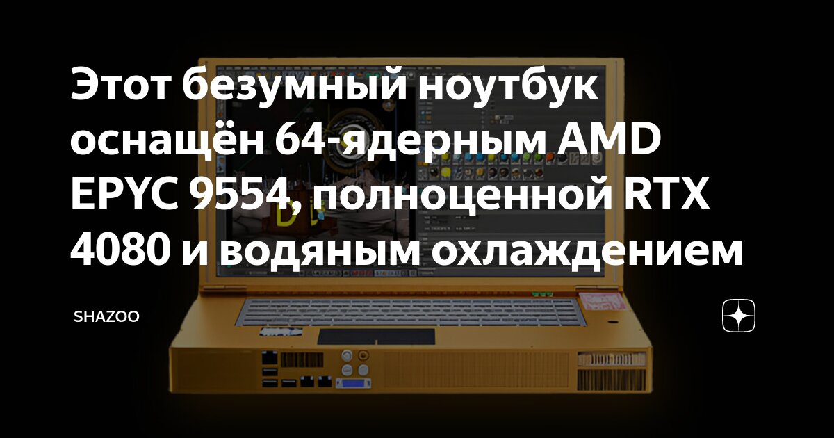 Этот безумный ноутбук оснащён 64-ядерным AMD EPYC 9554, полноценной RTX ...