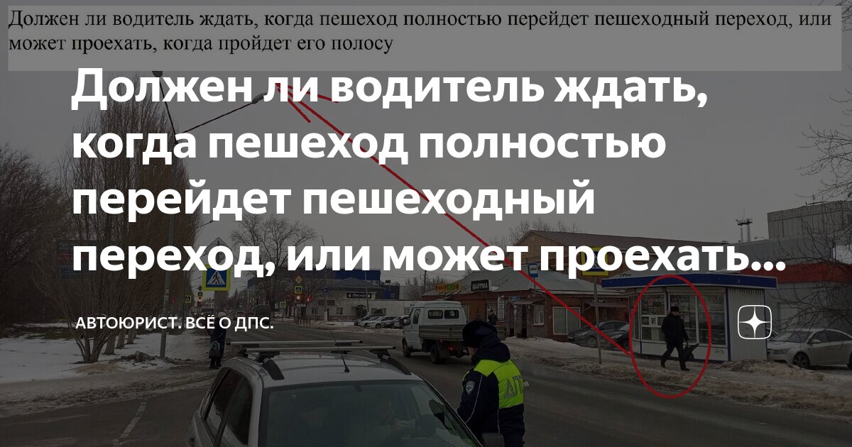 Должен ли водитель ждать когда пешеход полностью перейдет пешеходный переход или может