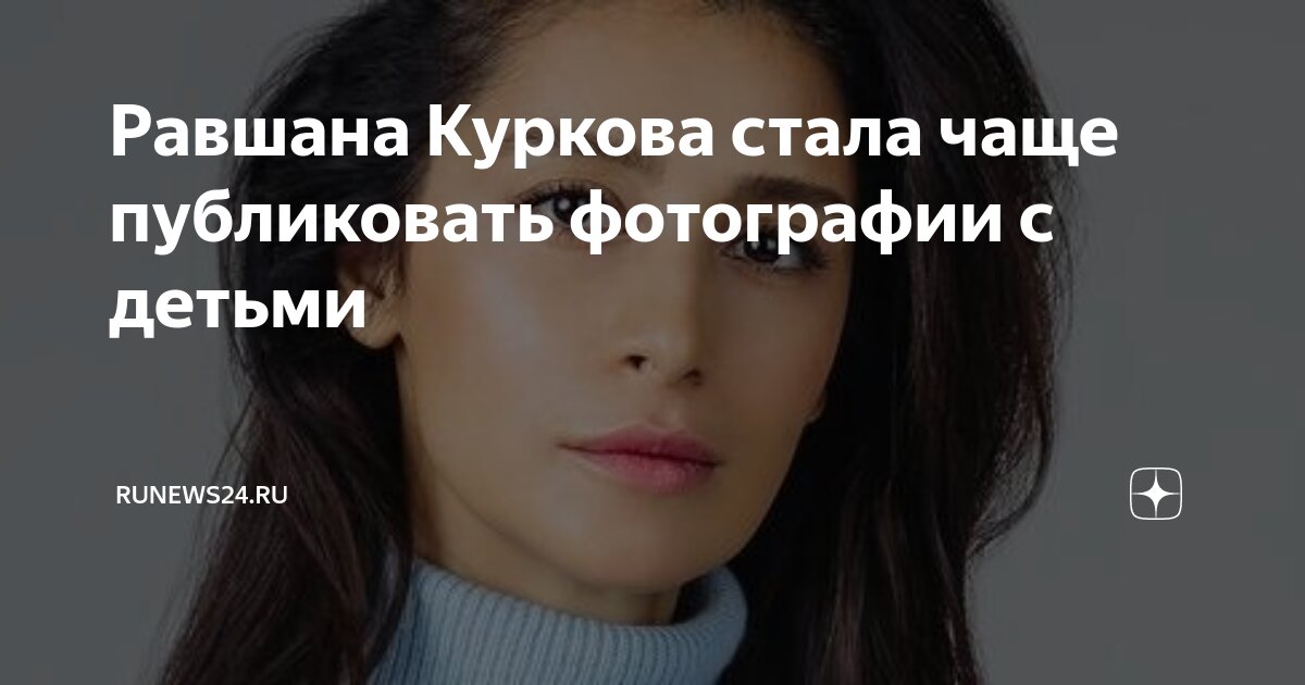 Равшана Куркова стала чаще публиковать фотографии с детьми | RuNews24.ru | Дзен