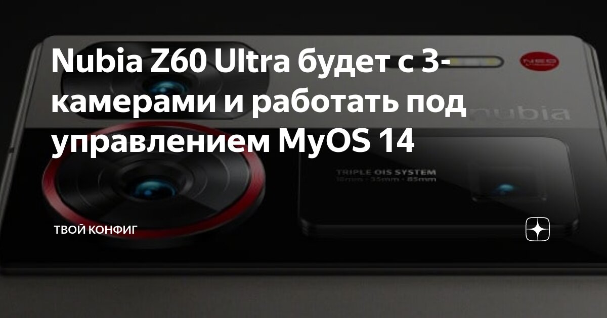 Nubia Z60 Ultra будет с 3-камерами и работать под управлением MyOS 14 | Твой конфиг | Дзен