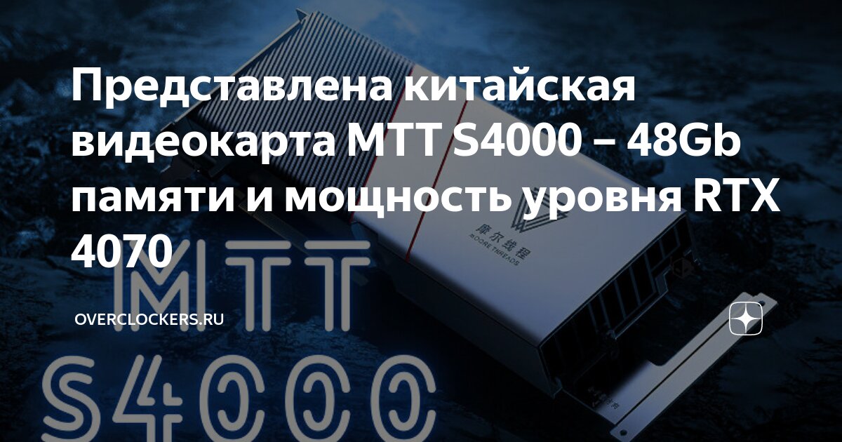 Представлена китайская видеокарта MTT S4000 – 48Gb памяти и мощность уровня RTX 4070 ...