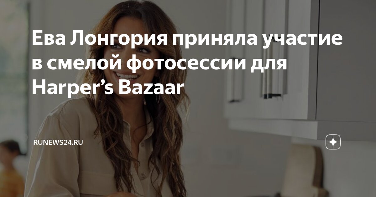 Ева Лонгория приняла участие в смелой фотосессии для Harper’s Bazaar | RuNews24.ru | Дзен