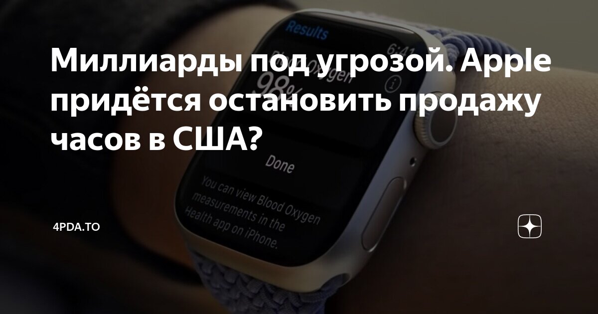 Миллиарды под угрозой. Apple придётся остановить продажу часов в США? | 4pda.to | Дзен