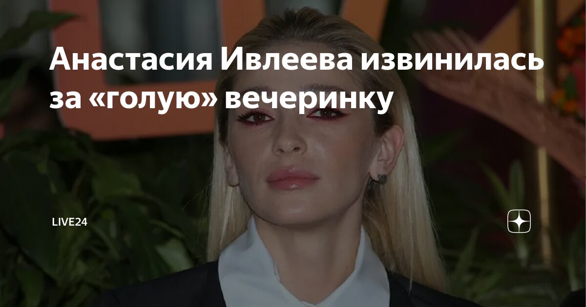Анастасия Ивлеева извинилась за «голую» вечеринку | LIVE24 | Дзен