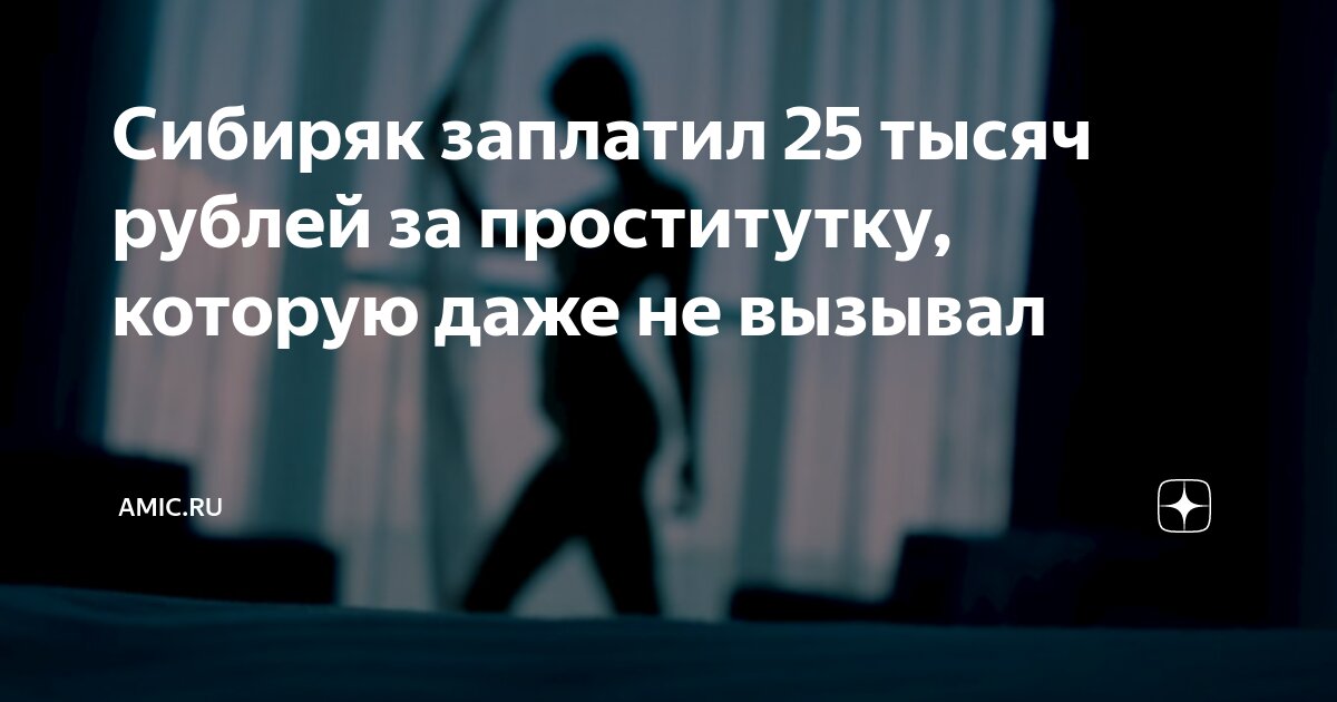 Сибиряк заплатил 25 тысяч рублей за проститутку, которую даже не вызывал | amic.ru | Дзен