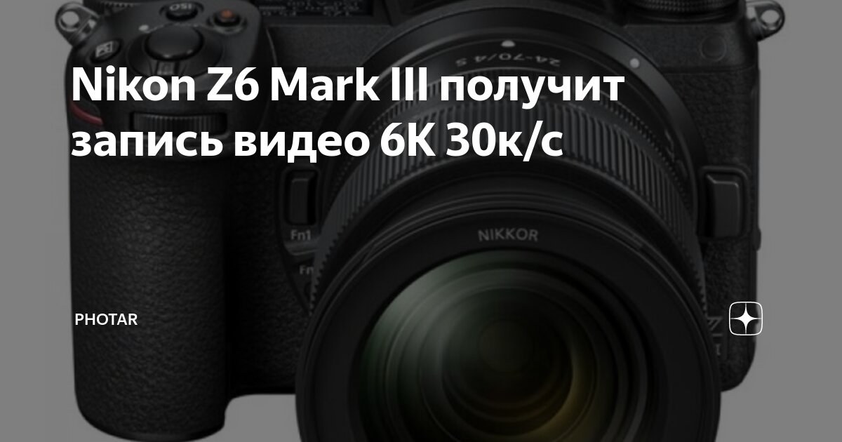 Nikon Z6 Mark III получит запись видео 6K 30к/с | PHOTAR | Дзен