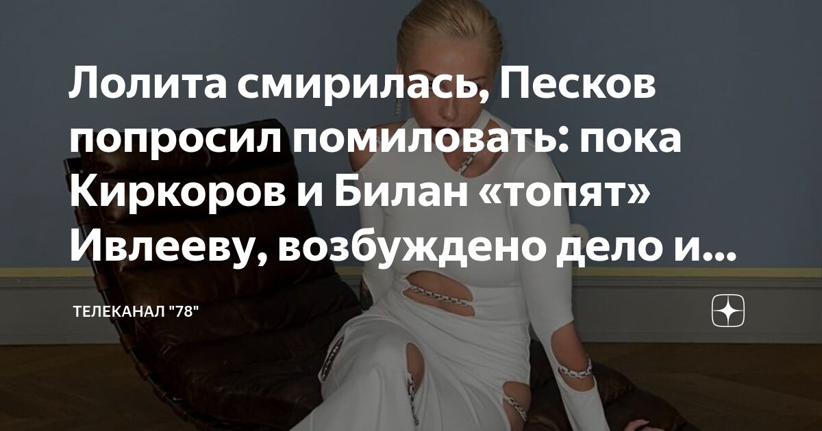 Лолита смирилась Песков попросил помиловать пока Киркоров и Билан