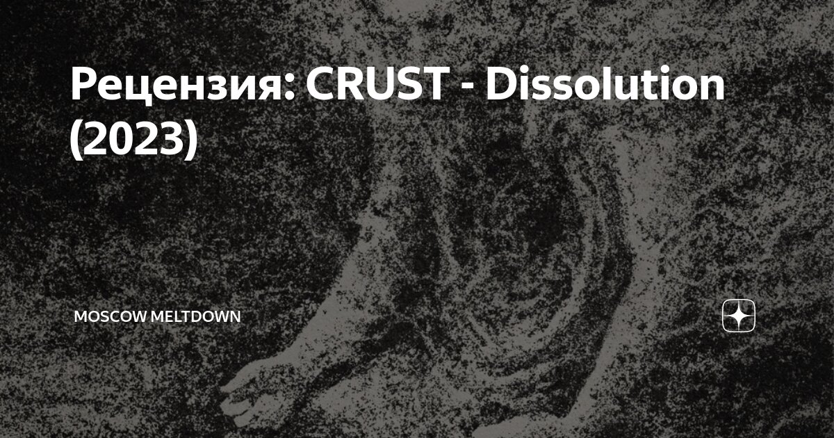 Рецензия: CRUST - Dissolution (2023) | Moscow Meltdown | Дзен
