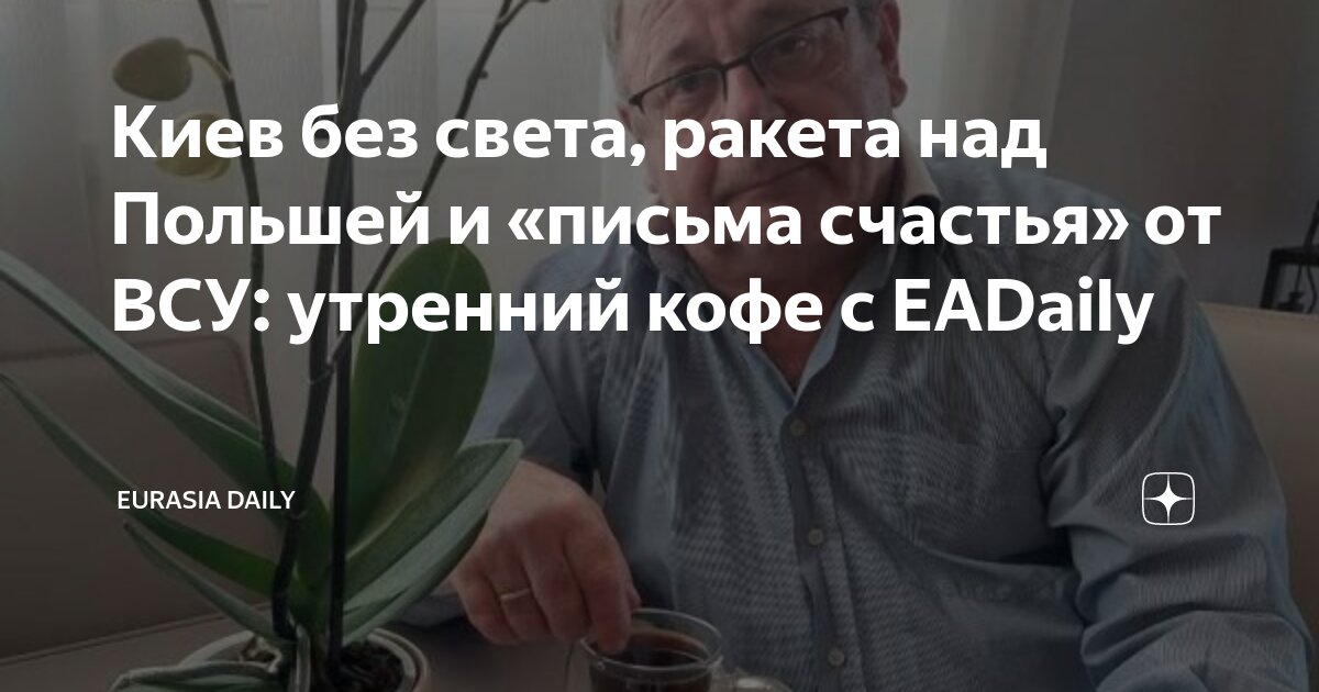 Киев без света, ракета над Польшей и «письма счастья» от ВСУ: утренний кофе с EADaily | Eurasia ...